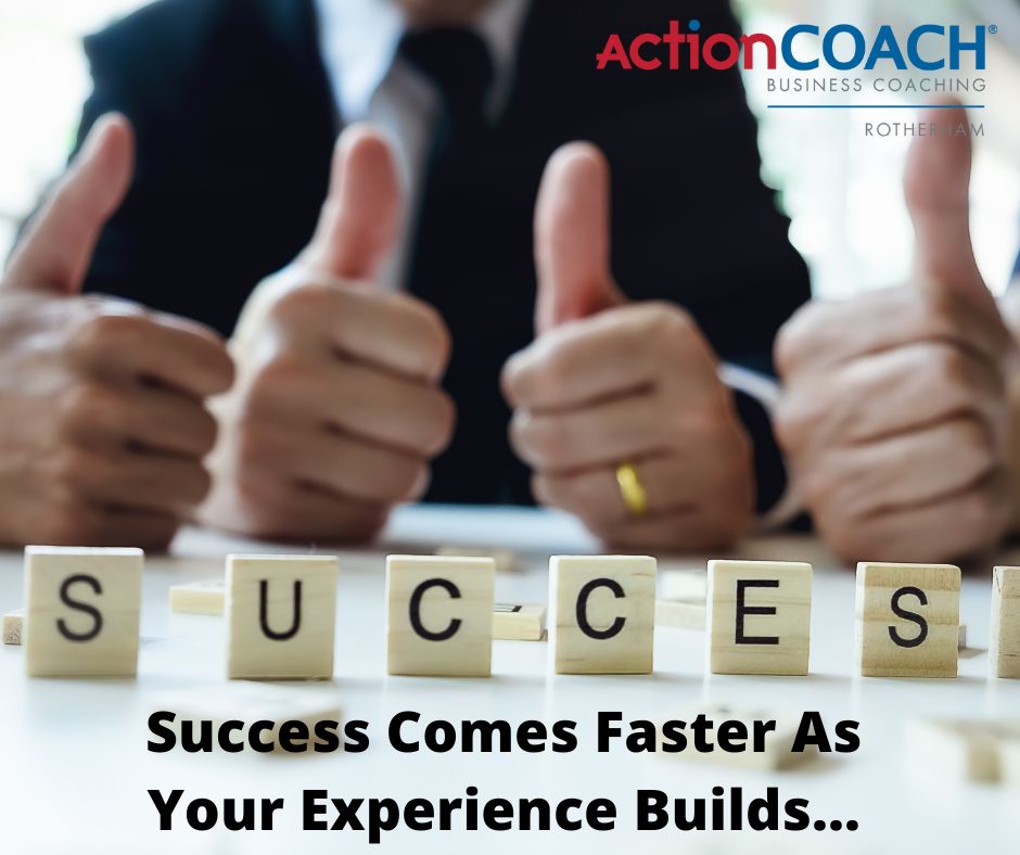 Success Comes Faster As Your Experience Builds… - Rotherham - ActionCOACH